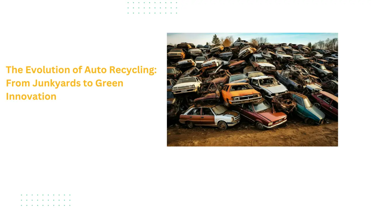 The Evolution of Auto Recycling: From Junkyards to Green Innovation